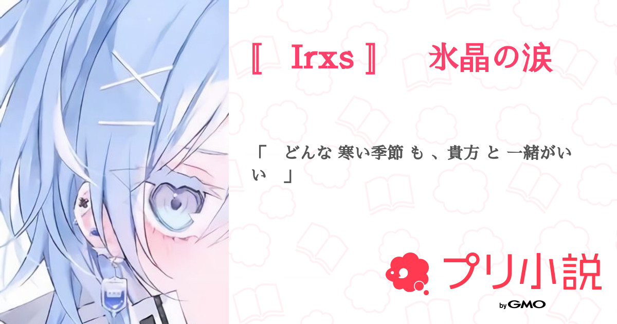 Irxs 〛 氷晶の涙 - 全1話 【連載中】（ 酔月 ありす ／ Yoituki Aliceさんの小説） | 無料スマホ夢小説ならプリ小説 byGMO